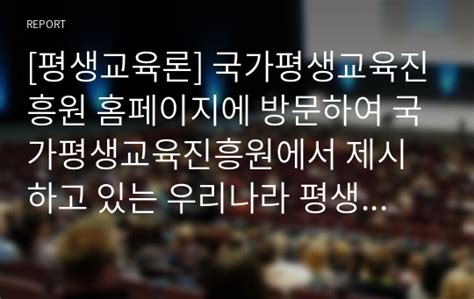 평생교육론 국가평생교육진흥원 홈페이지에 방문하여 국가평생교육진흥원에서 제시하고 있는 우리나라 평생교육의 유형을 분류하고 개인적으로 관심있는 프로그램 사례를 조사하여