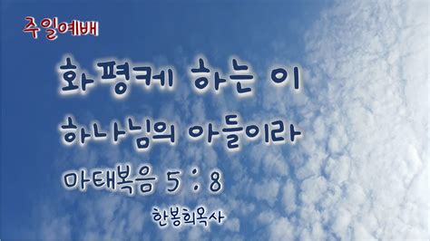 온라인주일예배2022 10 16 11시화평케 하는 이 하나님의 아들이라마태복음59번동평화교회한봉희목사