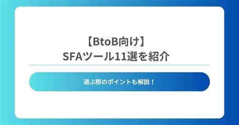 【btob向け】sfaツール11選を紹介｜選ぶ際のポイントも解説！ 株式会社hub Works