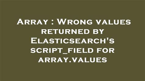Array Wrong Values Returned By Elasticsearchs Scriptfield For Array