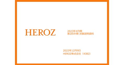 Heroz 4382 ：2023年4月期第2四半期決算説明資料 2022年12月9日適時開示 ：日経会社情報digital：日本経済新聞
