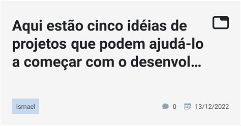 Aqui Estão Cinco Idéias De Projetos Que Podem Ajudá Lo A Começar Com O