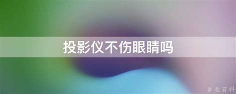 投影仪不伤眼睛吗 业百科