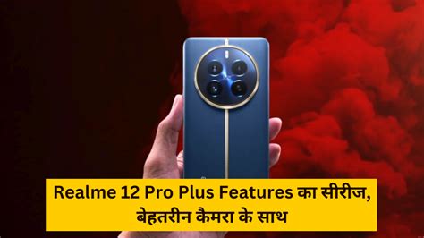 मार्केट में आ गया Realme 12 Pro Plus Features का सीरीज बेहतरीन कैमरा