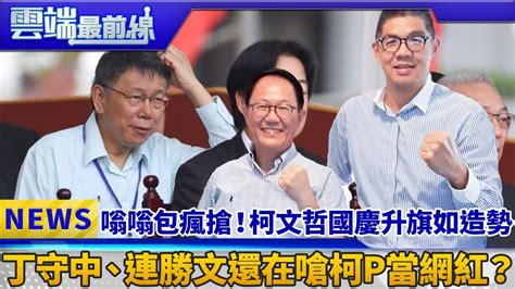 嗡嗡包瘋搶！柯文哲國慶升旗如造勢 丁守中、連勝文還在嗆柯p當網紅？｜雲端最前線 Ep455精華 Youtube
