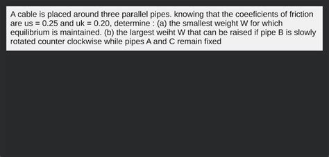 A Cable Is Placed Around Three Parallel Pipes Knowing That The Coeeficie