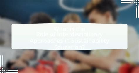 The Role Of Interdisciplinary Approaches In Sustainability Education