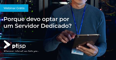 Webinar Grátis Porque Devo Optar Por Um Servidor Dedicado Blog Ptisp