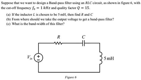 Solved Suppose That We Want To Design A Band Pass Filter Using An Rlc