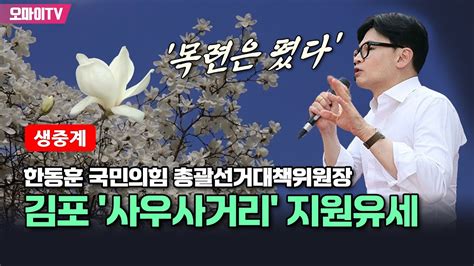 현장 생중계 목련은 폈다 한동훈 국민의힘 총괄선거대책위원장 김포 사우사거리 지원유세 20240405 오후