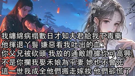 【完結】我纏綿病榻數日才知夫君給我下毒藥，他揮退丫鬟 嫌惡看我吐出的血：你父兄被砍頭 我放的通敵證據你可高興，不是你攔我娶禾娘為平妻 她也不會