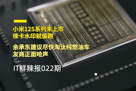 It鲜辣报022期：小米12s徕卡水印偷跑、余承东建议尽快淘汰油车凤凰网视频凤凰网