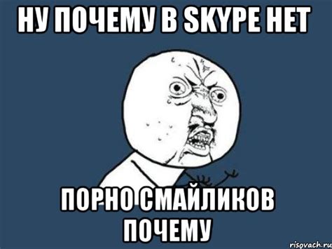 ну почему в Skype нет порно смайликов почему Мем Ну почему Рисовач Ру