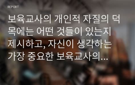 보육교사의 개인적 자질의 덕목에는 어떤 것들이 있는지 제시하고 자신이 생각하는 가장 중요한 보육교사의 개인적 자질 덕목은