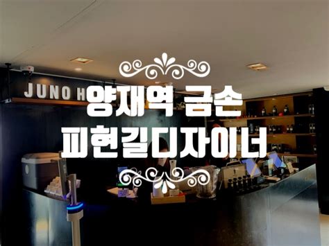 양재역미용실 피현길디자이너 리뷰 네이버 블로그