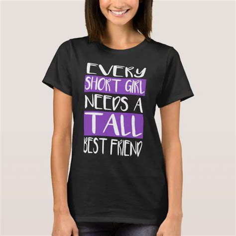 Every Short Girl Needs A Tall Best Friend T Shirts Zazzle