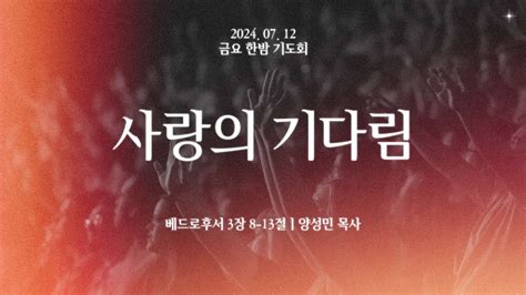 사랑의 기다림ㅣ24 07 12 금 월광교회 금요한밤기도회ㅣ베드로후서 3 8 13ㅣ양성민 목사 Youtube