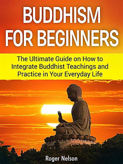 Buddhism For Beginners The Ultimate Guide On How To Integrate Buddhist Teachings And Practice