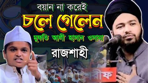 ওয়াজ না করেই চলে গেলেন মুফতি আলী হাসান ওসামা হাফিঃ রাজশাহীতে। Mufti Ali Hasan Osama Youtube
