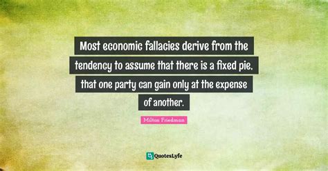 Most Economic Fallacies Derive From The Tendency To Assume That There Quote By Milton
