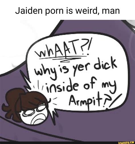 Jaiden Porn Is Weird Man Why Yer Dick Ide Of M Ifunny