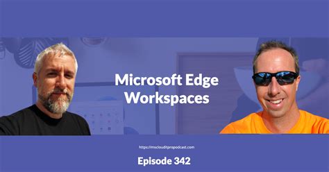 Episode 342 Microsoft Edge Workspaces Microsoft Cloud IT Pro Podcast