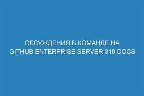 Блог Обсуждения в команде на Github Enterprise Server 310 Docs блог