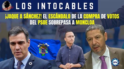 ¡jaque A Sánchez El Escándalo De La Compra De Votos Del Psoe