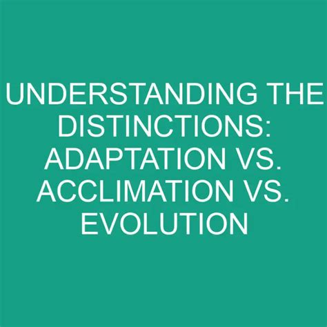 Understanding The Distinctions Adaptation Vs Acclimation Vs Evolution Differencess