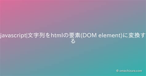 Javascript文字列をhtmlの要素dom Elementに変換する