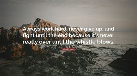 Alex Morgan Quote “always Work Hard Never Give Up And Fight Until