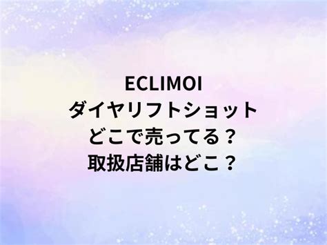Eclimoiダイヤリフトショットどこで売ってる？取扱店舗はどこ？ どこにあるかな？