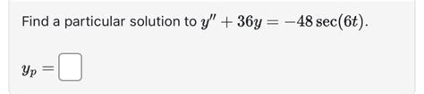 Solved Find A Particular Solution To Y′′36y−48sec6t Yp