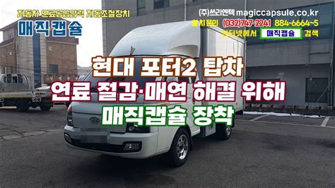 포터2 탑차 연료 절감과 매연 해결을 매직캡슐 장착 매연줄이기 연료절감 연비향상 출력향상 매연검사합격보장 매연냄새제거 카니발