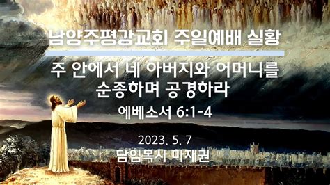 남양주평강교회 주일예배 주안에서 네 아버지와 어머니를 순종하며 공경하라 에베소서 6 1 4 0507 담임목사 마재권