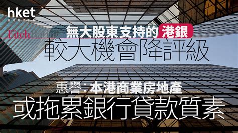 香港樓市｜惠譽：本港商業房地產或拖累銀行的貸款質素 無大股東支持的港銀較大機會降評級