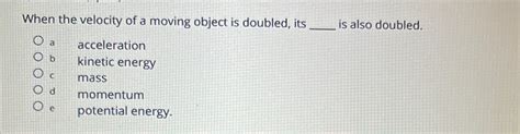 solved when the velocity of a moving object is doubled its