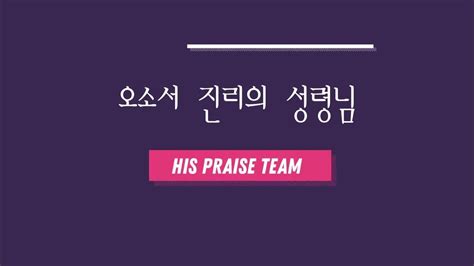 히스교회 찬양 오소서 진리의 성령님 Youtube