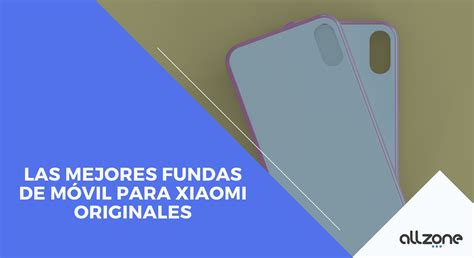 Fundas Originales Xiaomi Estas Son Las Mejores Allzone