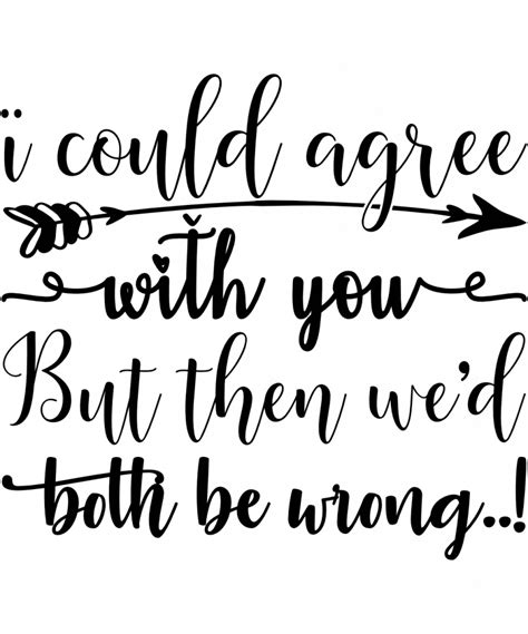 I Could Agree With You But Then Wed Both Be Wrong Sarcastic Free Svg