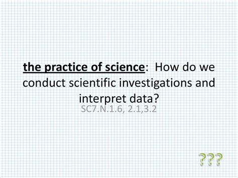 The practice of science: How do we conduct scientific investigations and interpret data? SC7.N.1 ...