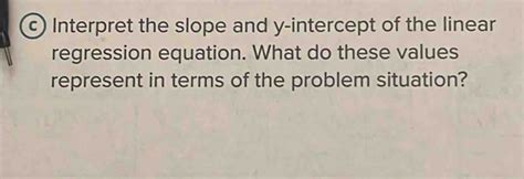 C Interpret The Slope And Y Intercept Of The Linear Regression Equation What Do These V