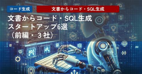 【生成ai事例集】文書からコード・sql生成スタートアップ6選（前編・3社）｜生成ai事例集
