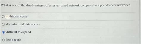 Solved What Is One Of The Disadvantages Of A Server Based