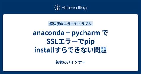 anaconda pycharm でSSLエラーでpip installすらできない問題 初老のパイソナー