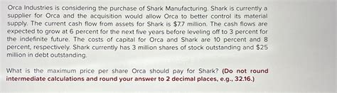 Solved Orca Industries Is Considering The Purchase Of Shark