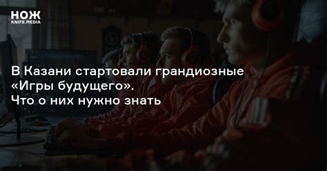 В Казани стартовали грандиозные «Игры будущего Что о них нужно знать — Нож