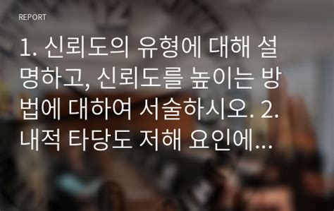 1 신뢰도의 유형에 대해 설명하고 신뢰도를 높이는 방법에 대하여 서술하시오 2 내적 타당도 저해 요인에 대해 설명하고