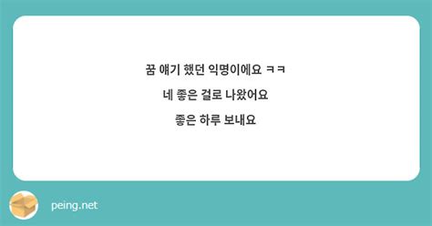 꿈 얘기 했던 익명이에요 ㅋㅋ 네 좋은 걸로 나왔어요 좋은 하루 보내요 Peing 質問箱
