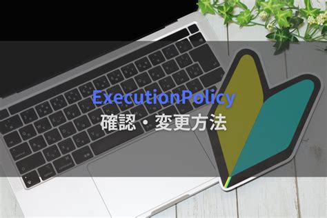 Powershellのexecutionpolicyの確認・変更方法